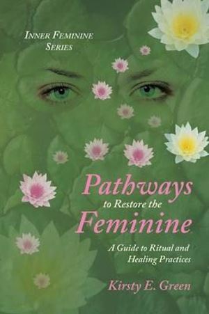 Pathways to Restore the Feminine: A Guide to Ritual and Healing Practi ...